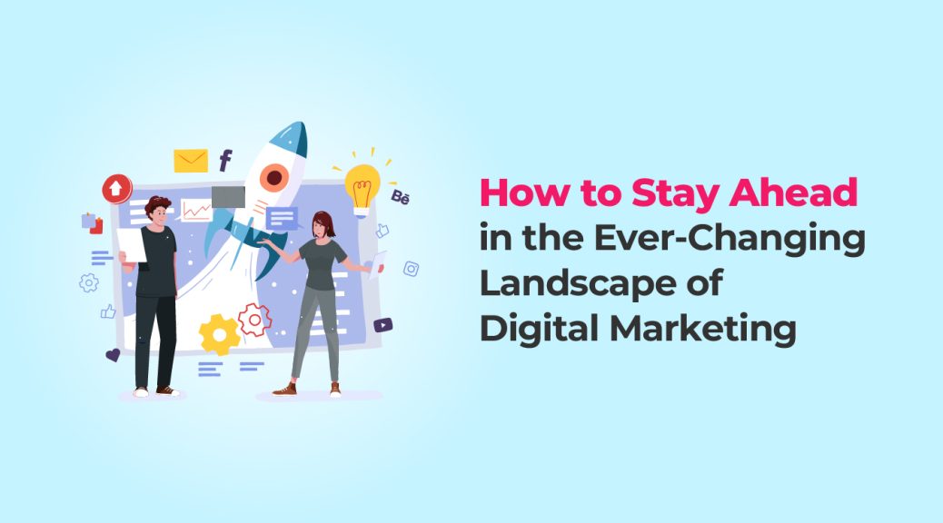 How to Stay Ahead in the Ever-Changing Landscape of Digital Marketing ...